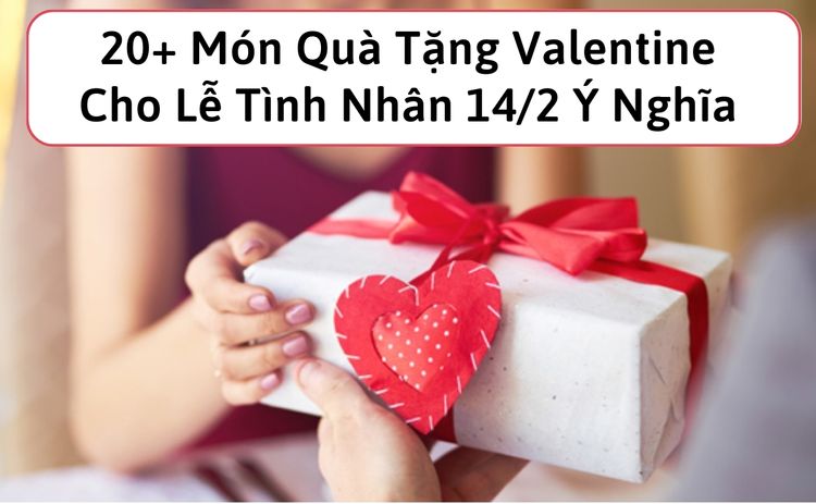 20+ Món Quà Valentine Cho Lễ Tình Nhân 14/2 Ý Nghĩa